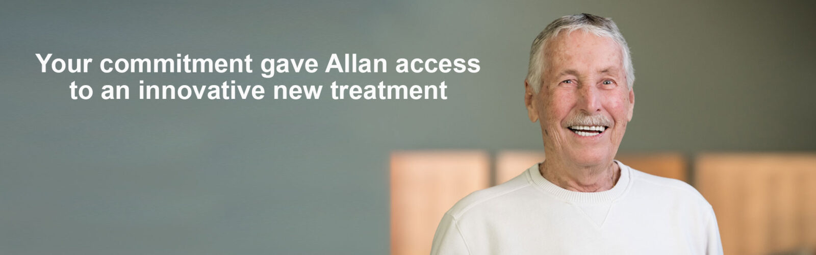Your commitment gave Allan access to an innovative new treatment ...